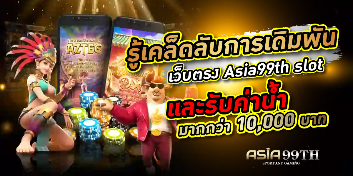 เว็บตรง รู้เคล็ดลับการเดิมพัน Asia99th slot และรับค่าน้ำมากกว่า 10,000 บาท