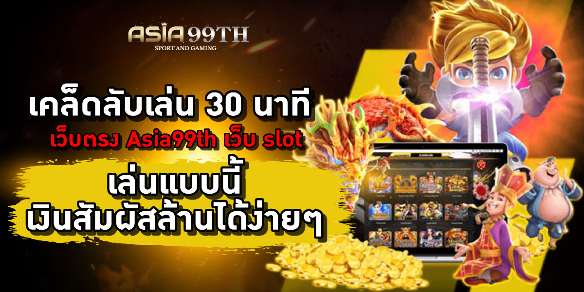 เว็บตรง เคล็ดลับเล่น 30 นาที Asia99th เว็บ slot เล่นแบบนี้เงินสัมผัสล้านได้ง่ายๆ