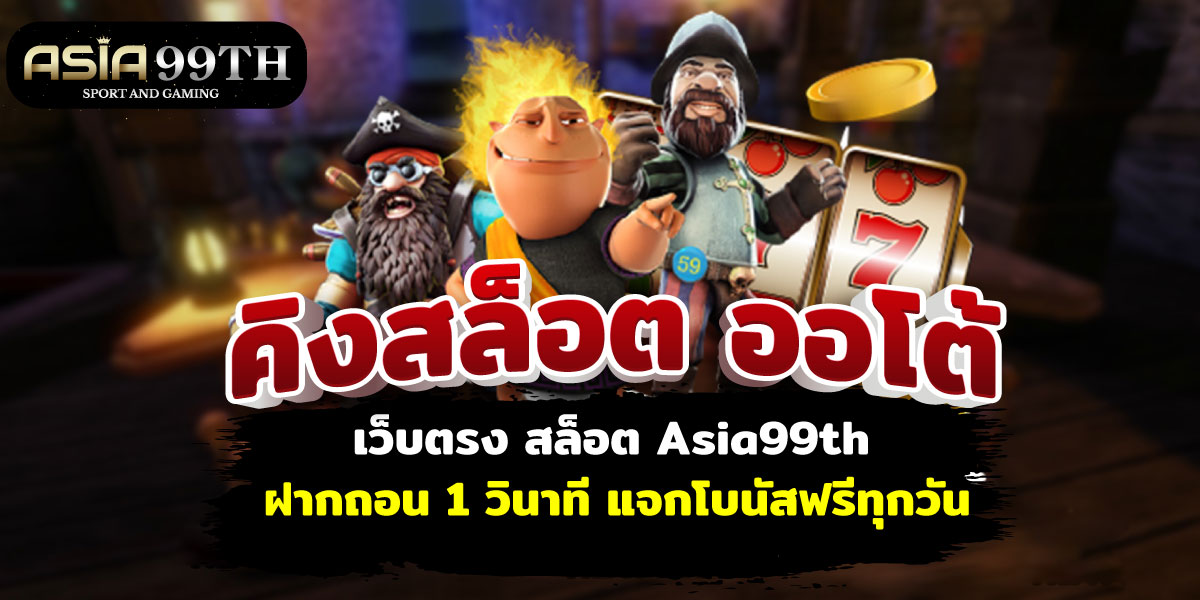 เว็บตรง คิงสล็อต ออโต้ สล็อต Asia99th ฝากถอน 1 วินาที